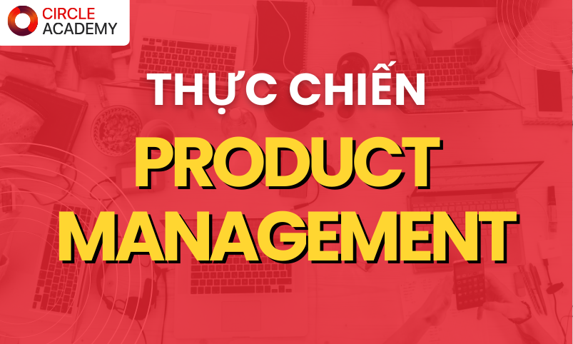 Khóa học Product Management - Circle Academy